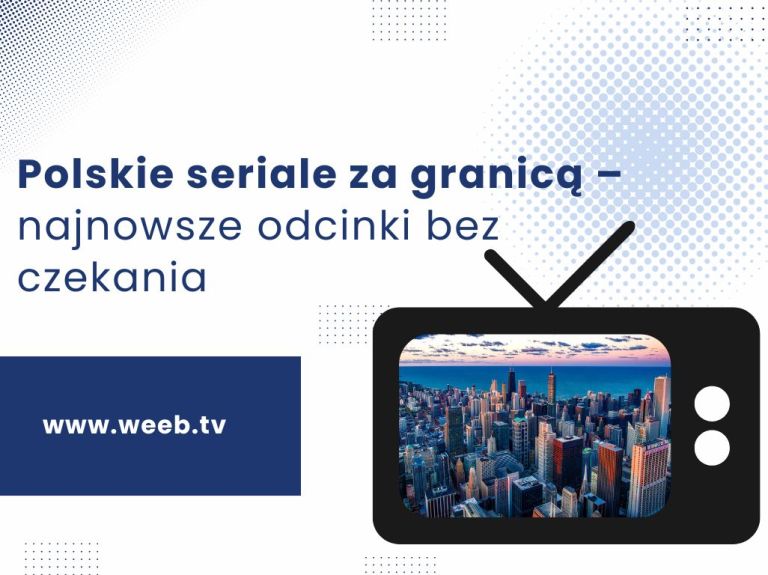 Polskie seriale za granicą – najnowsze odcinki bez czekania - Weeb.TV BLOG